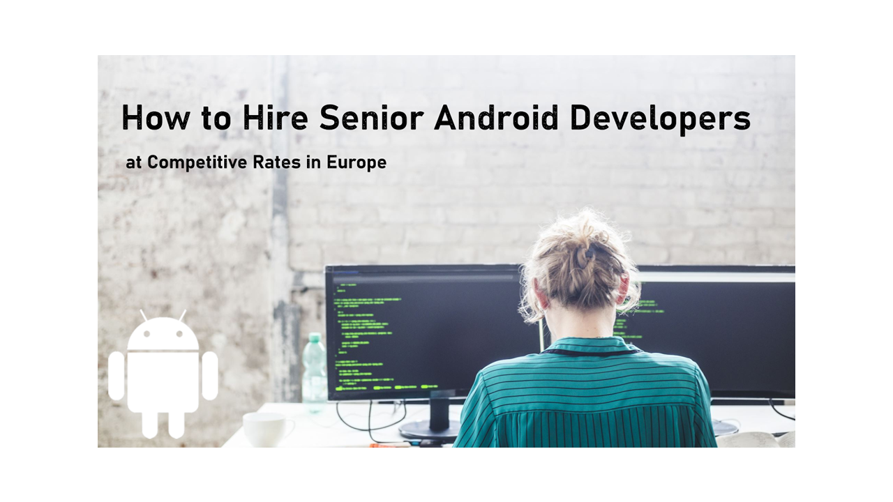 How to Hire Senior Android Developers at Competitive Rates in Europe ...